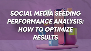 Social Media Seeding Performance Analysis: How to Measure Campaign Success and Optimize Results ...